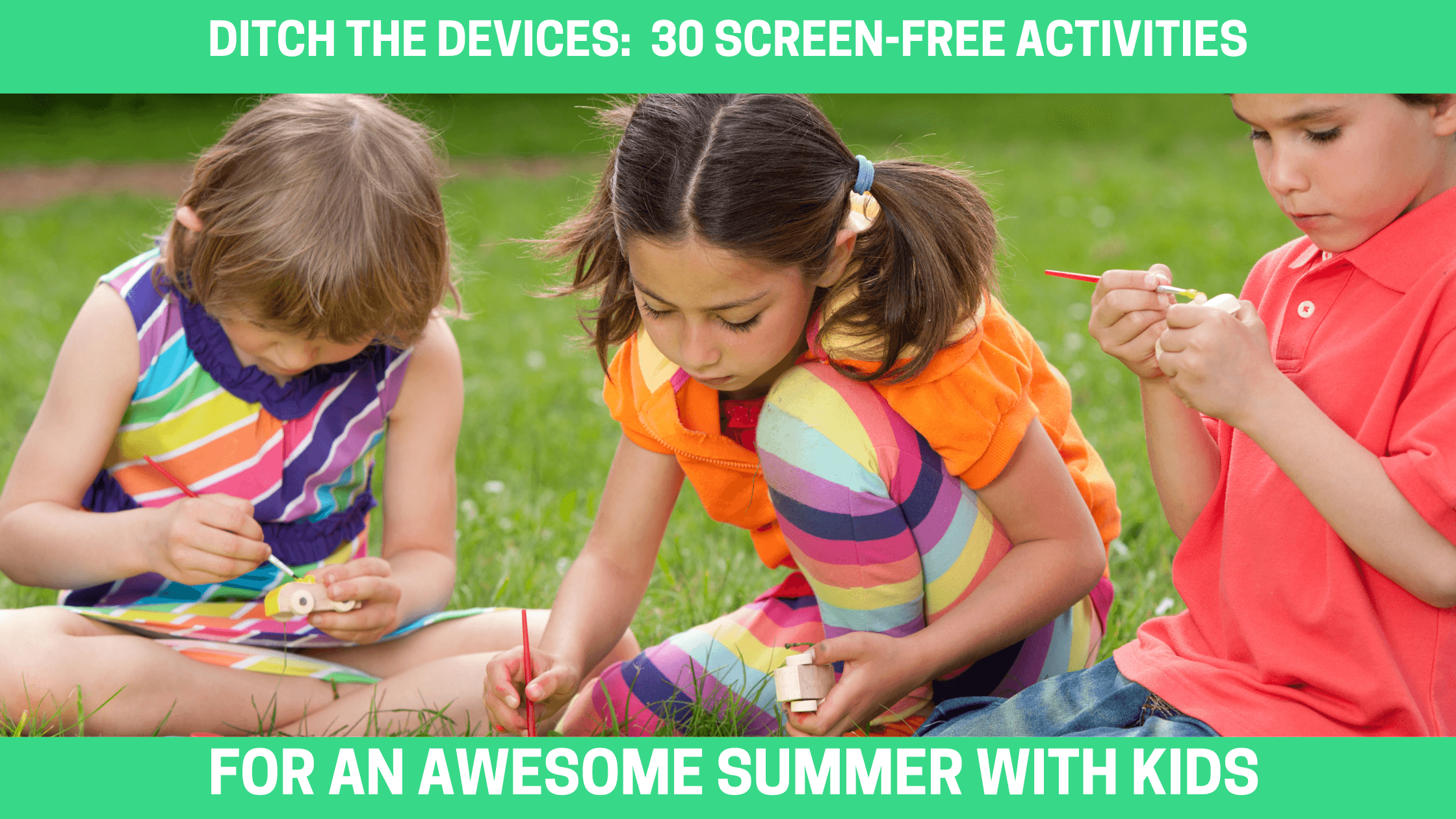 Ditch the Devices: 30 Screen-Free Activities for an Awesome Summer wit